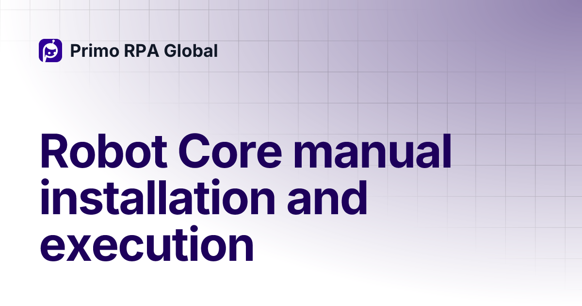 Robot Core manual installation and execution | Primo RPA Global